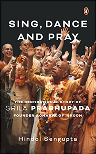 Sing, Dance and Pray: The Inspirational Story of Srila Prabhupada ...